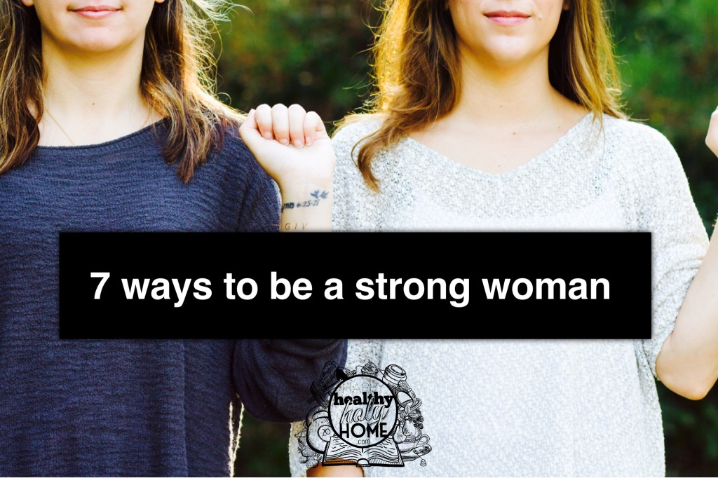 7 Ways to Be a Strong Woman – Her Life, His Way